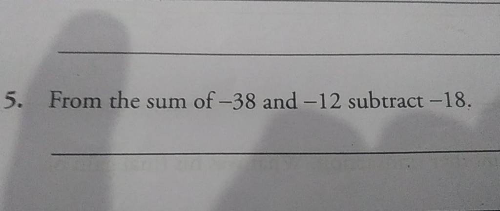 5. From the sum of −38 and −12 subtract −18. | Filo