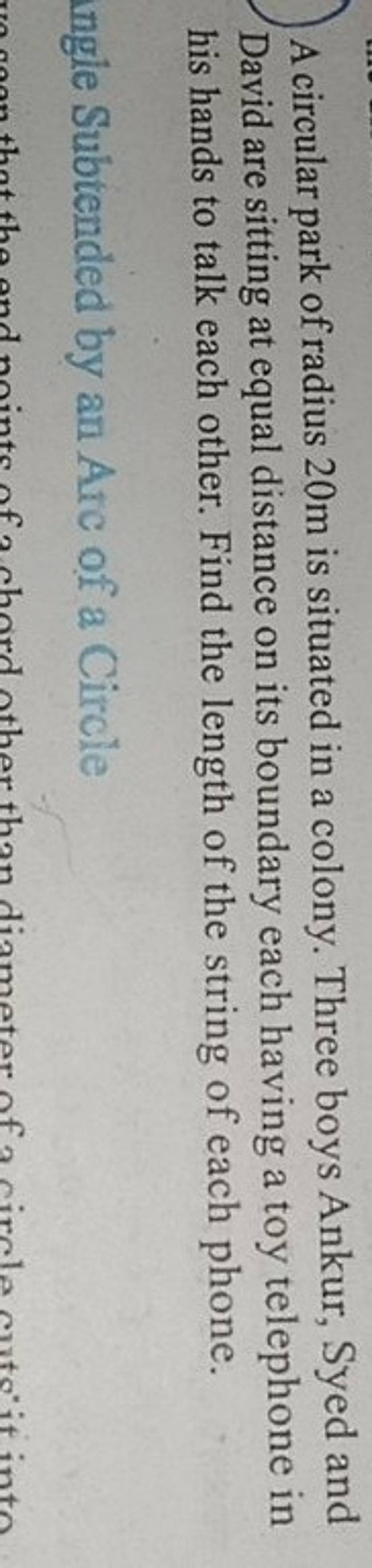 A circular park of radius 20 m is situated in a colony. Three boys Ankur,..
