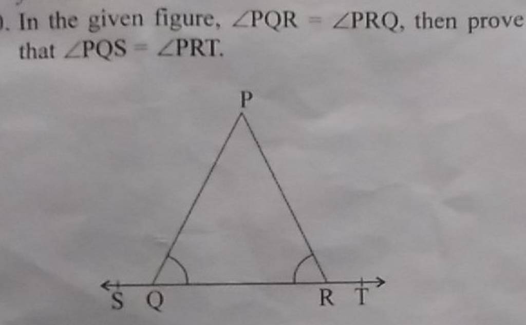 In the given figure, ∠PQR=∠PRQ, then prove that ∠PQS=∠PRT. | Filo