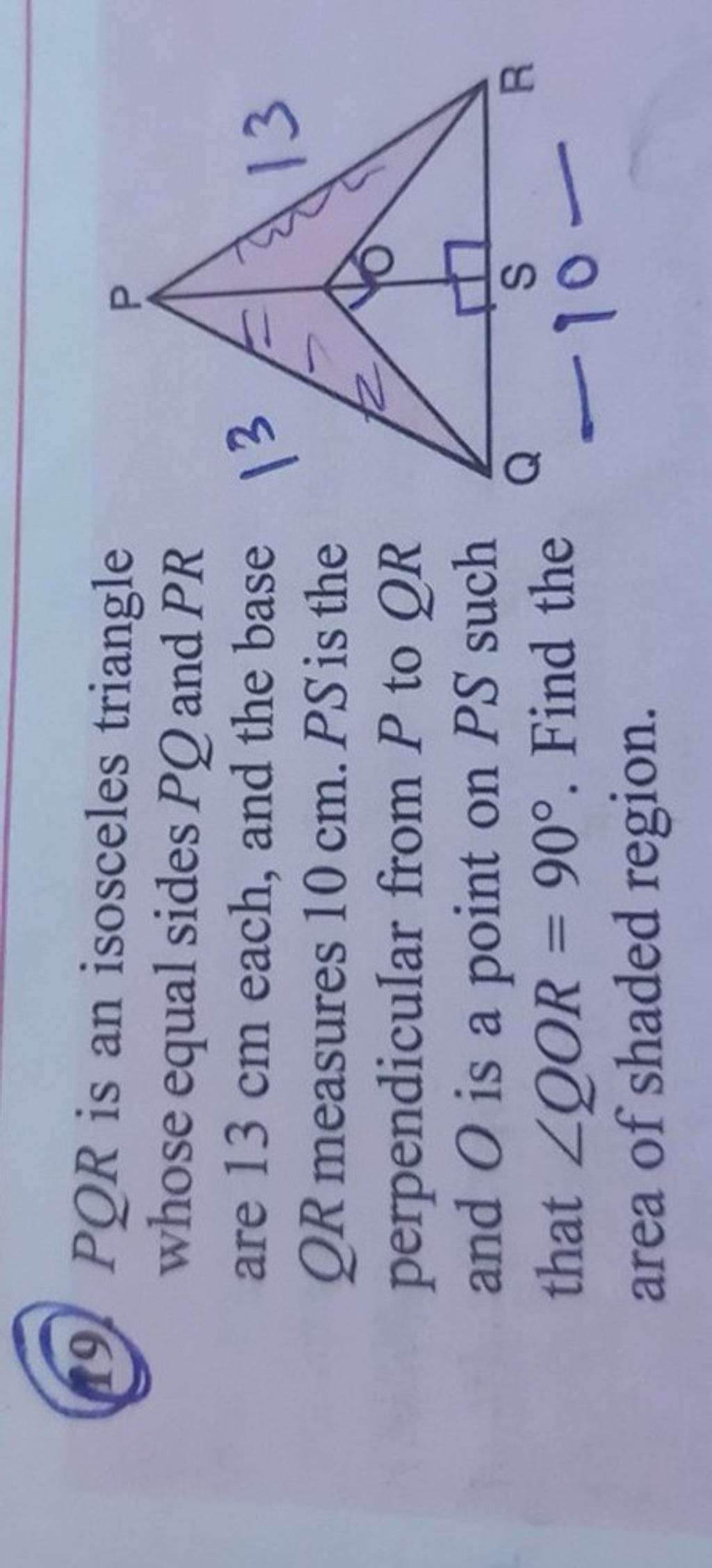 19. PQR is an isosceles triangle whose equal sides PQ and PR are 13 cm ea..
