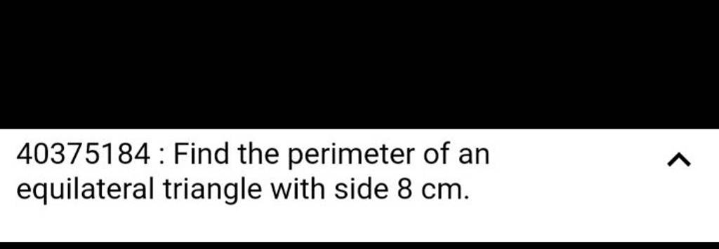 40375184 : Find the perimeter of an equilateral triangle with side 8 cm...