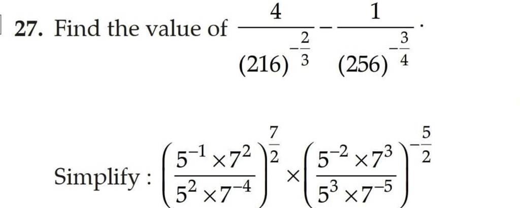 27. Find the value of (216)−32 4 −(256)−43 1 . Simplify : (52×7−45−1×72 )..