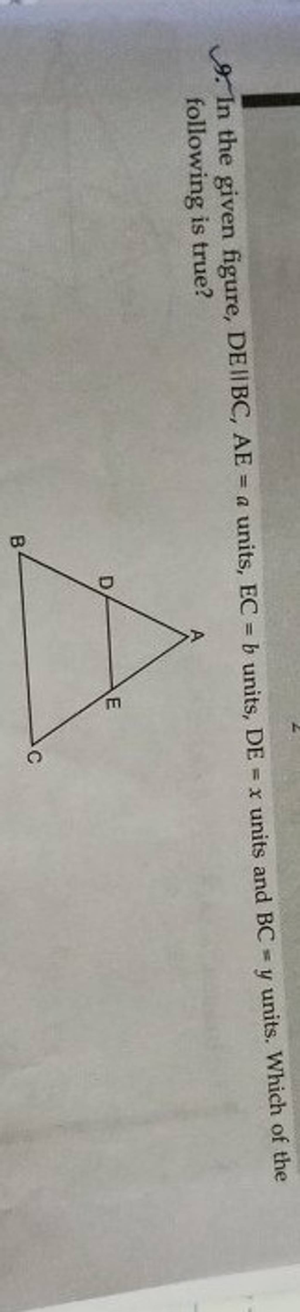 9. In the given figure, DE∥BC,AE=a units, EC=b units, DE=x units and BC=y..