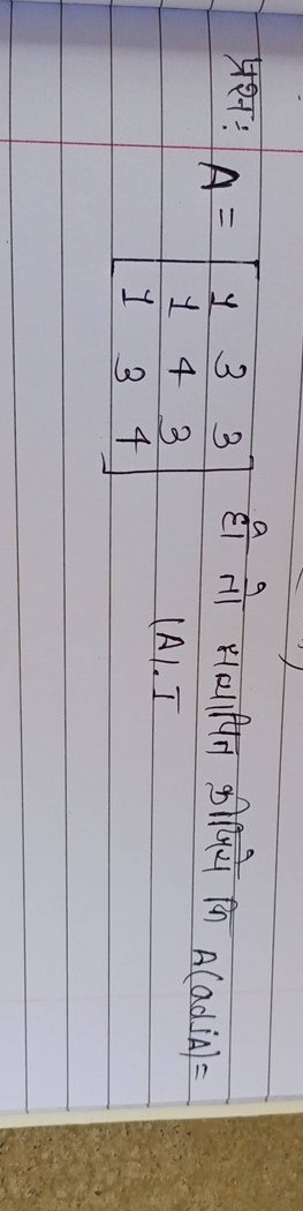 प्रश्: A=⎣⎡ 111 343 334 ⎦⎤ हो तो मब्यापित कीजिये कि A(adjj)= | Filo