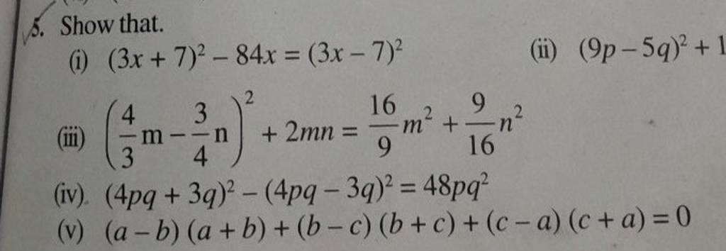 5. Show that. (i) (3x+7)2−84x=(3x−7)2 (ii) (9p−5q)2+1 (iii) (34 m−43 n)2..