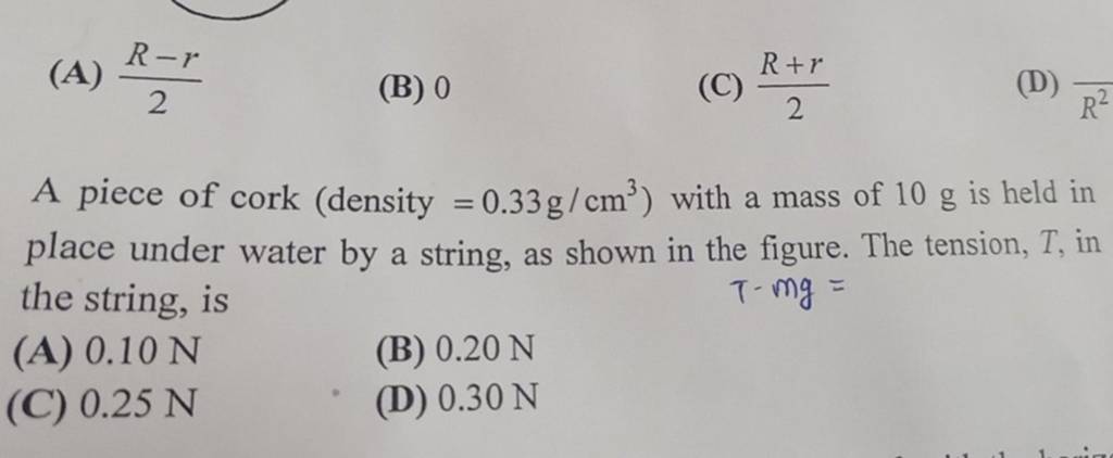 A piece of cork (density =0.33 g/cm3 ) with a mass of 10 g is held in pla..