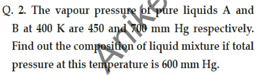 Q. 2. The vapour pressure of pure liquids A and B at 400 K are 450 and 70..