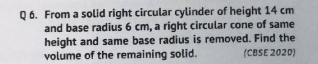 Q 6. From a solid right circular cylinder of height 14 cm and base radius..