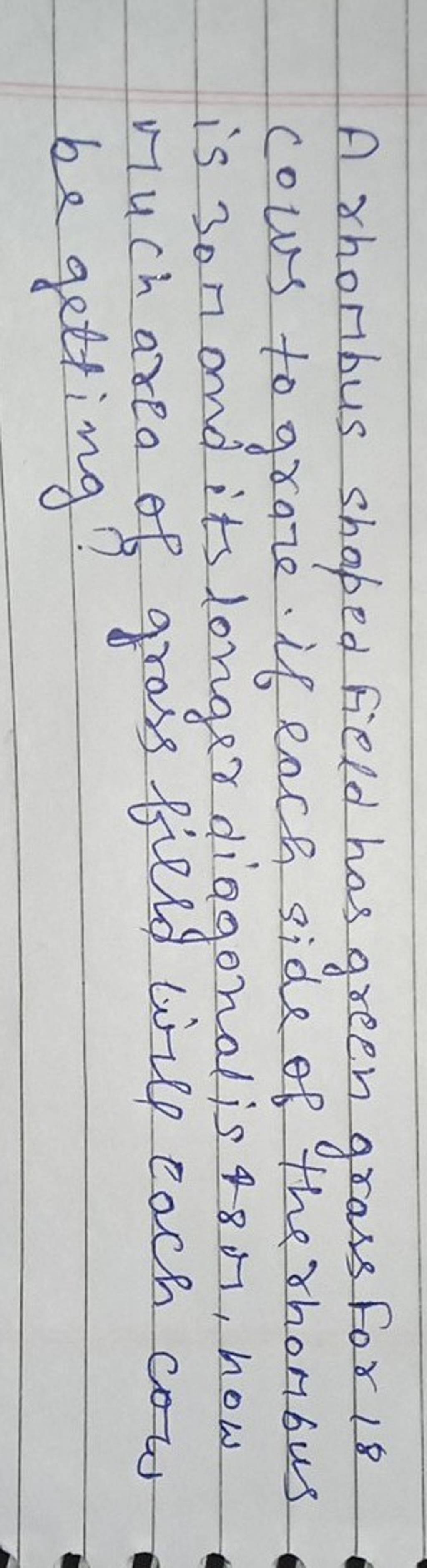 A rhombus shaped field has green grass for 18 cows to grare. If each side..