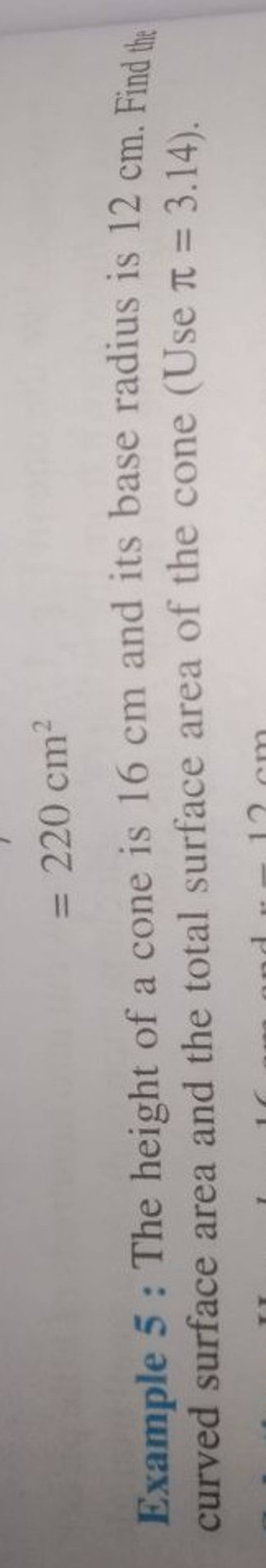 =220 cm2 Example 5 : The height of a cone is 16 cm and its base radius is..