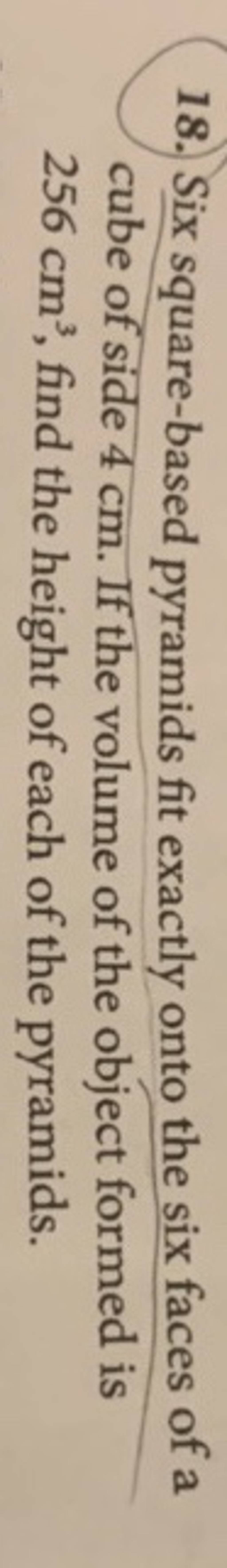 18. Six square-based pyramids fit exactly onto the six faces of a cube of..
