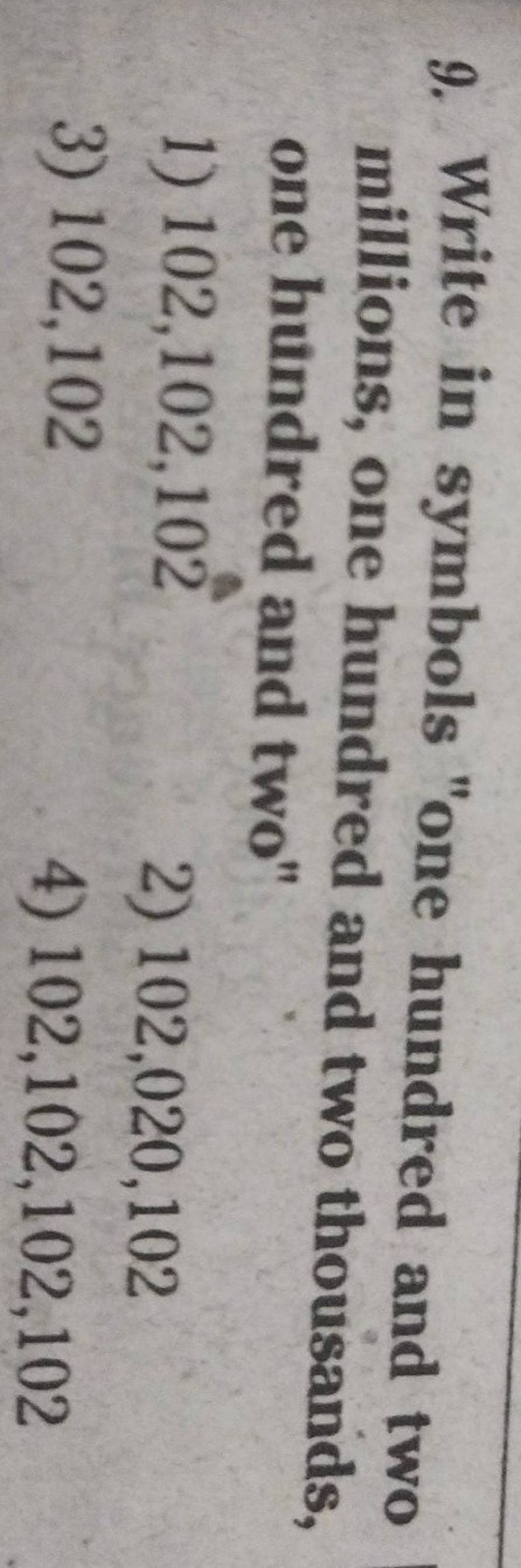 9. Write in symbols "one hundred and two millions, one hundred and two th..