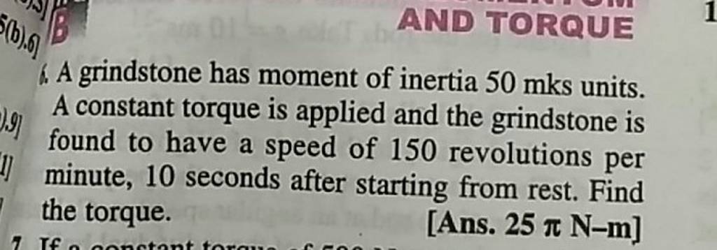 6. A grindstone has moment of inertia 50 mks units. A constant torque is