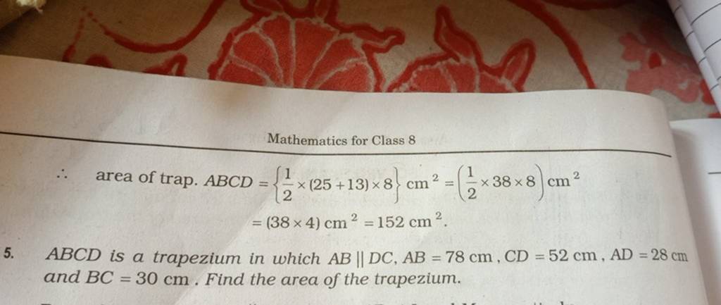 Mathematics for Class 8 ∴ area of trap. ABCD ={21 ×(25+13)×8}cm2=(21 ×38×..
