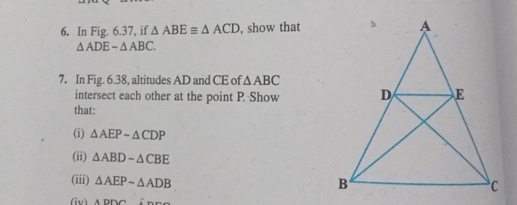 6. In Fig. 6.37, if ABE≅ ACD, show that ADE∼ ABC. 7. In Fig. 6.38, alti..