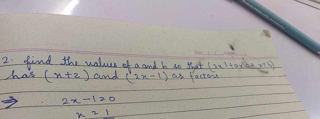 2. find the values of a and b so that (2x3+ax2+x+b) has (x+2) and (2x−1)