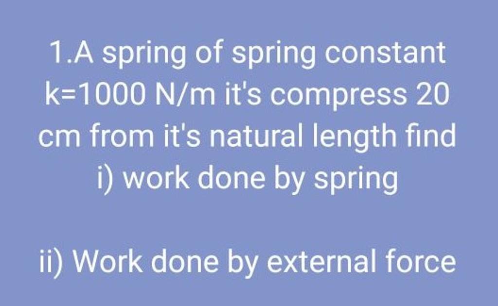 1.A spring of spring constant k=1000 N/m it's compress 20 cm from it's na..