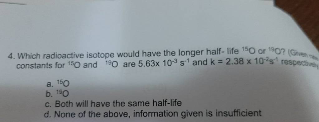 Which radioactive isotope would have the longer half- life 15O or 19O