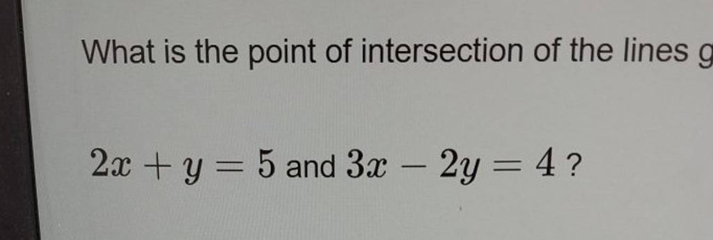 What is the point of intersection of the lines 2x+y=5 and 3x−2y=4? | Filo