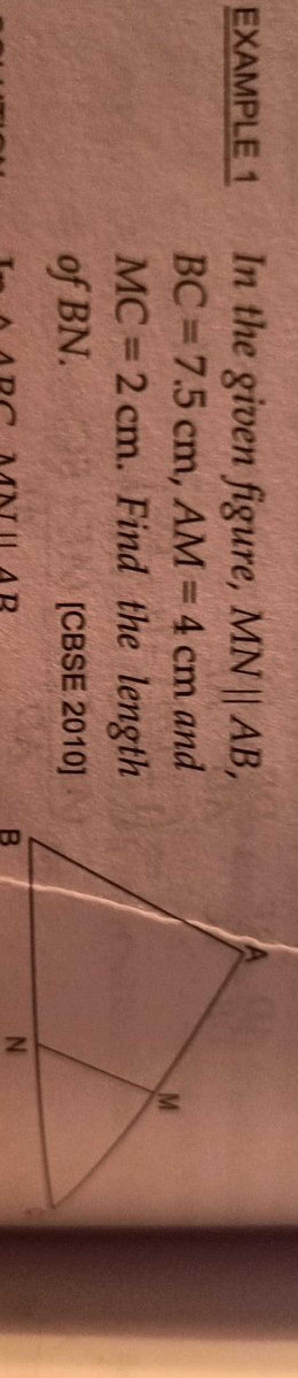 EXAMPLE 1 In the given figure, MN∥AB, BC=7.5 cm,AM=4 cm and MC=2 cm. Find..