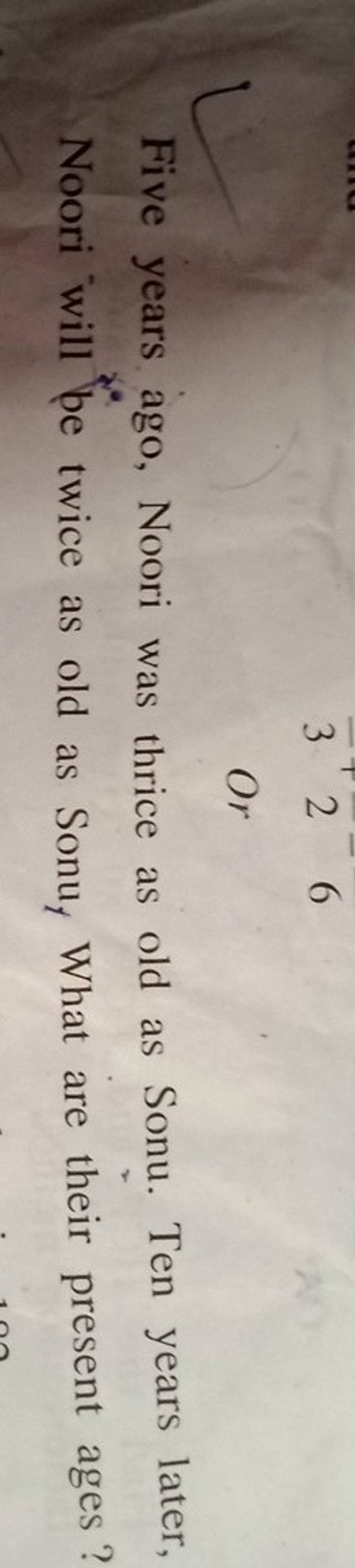 326 Or Five years ago, Noori was thrice as old as Sonu. Ten years later,