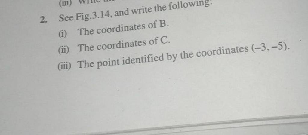 2. See Fig.3.14, and write the following: (i) The coordinates of B. (ii) 2. See Fig.3.14, and write the following: (i) The coordinates of B. (ii)