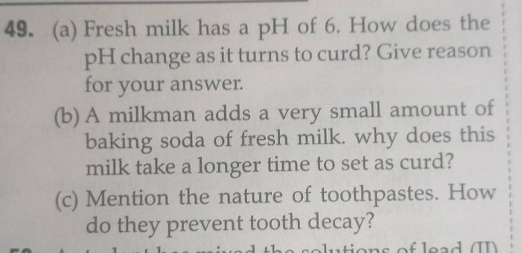 49. (a) Fresh milk has a pH of 6 . How does the pH change as it turns to