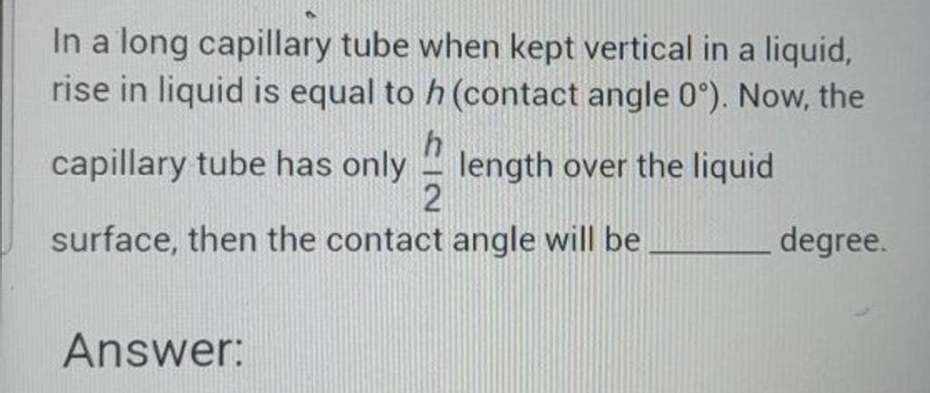 In a long capillary tube when kept vertical in a liquid, rise in liquid i..