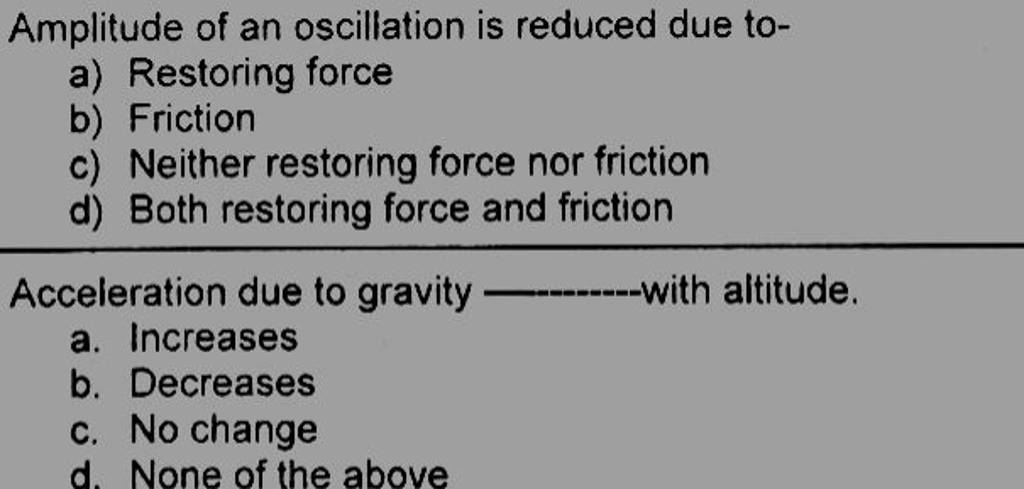 Amplitude of an oscillation is reduced due to- a) Restoring force b) Fric..