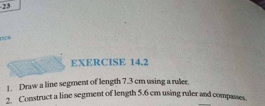 −23 EXERCISE 14.2 1. Draw a line segment of length 7.3 cm using a ruler.