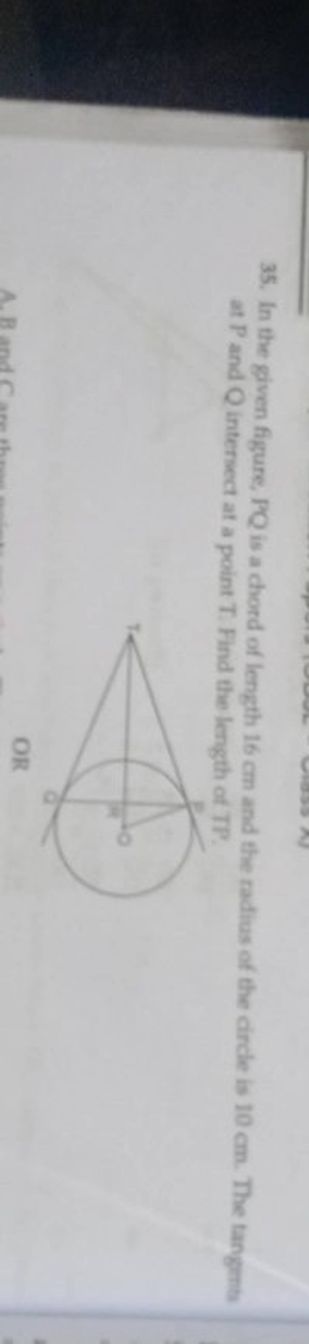 35. In the given figure, PQ is a chord of length 16 cm and the radius of 35. In the given figure, PQ is a chord of length 16 cm and the radius of