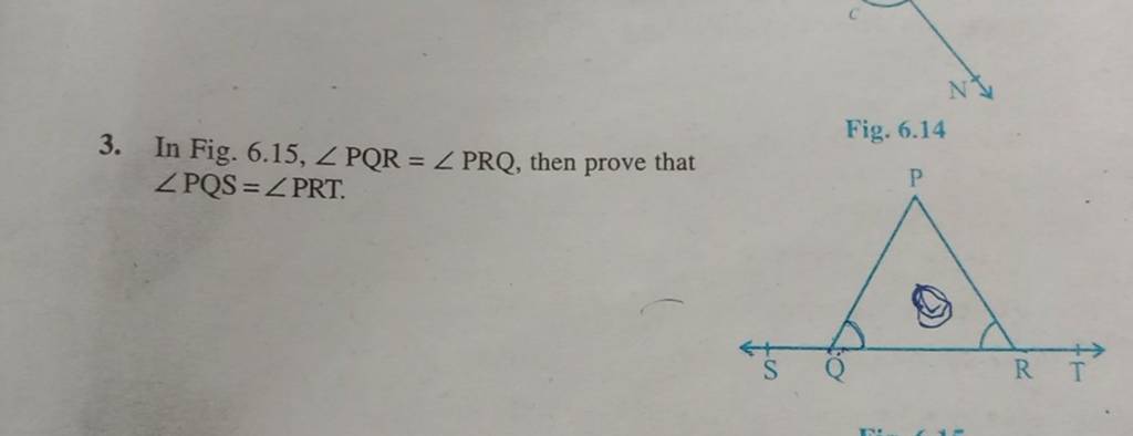 3. In Fig. 6.15,∠PQR=∠PRQ, then prove that Fig. 6.14 ∠PQS=∠PRT. | Filo