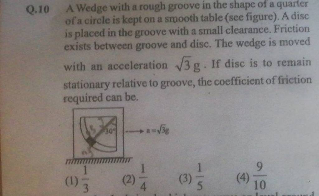 Q.10 A Wedge with a rough groove in the shape of a quarter of a circle is..