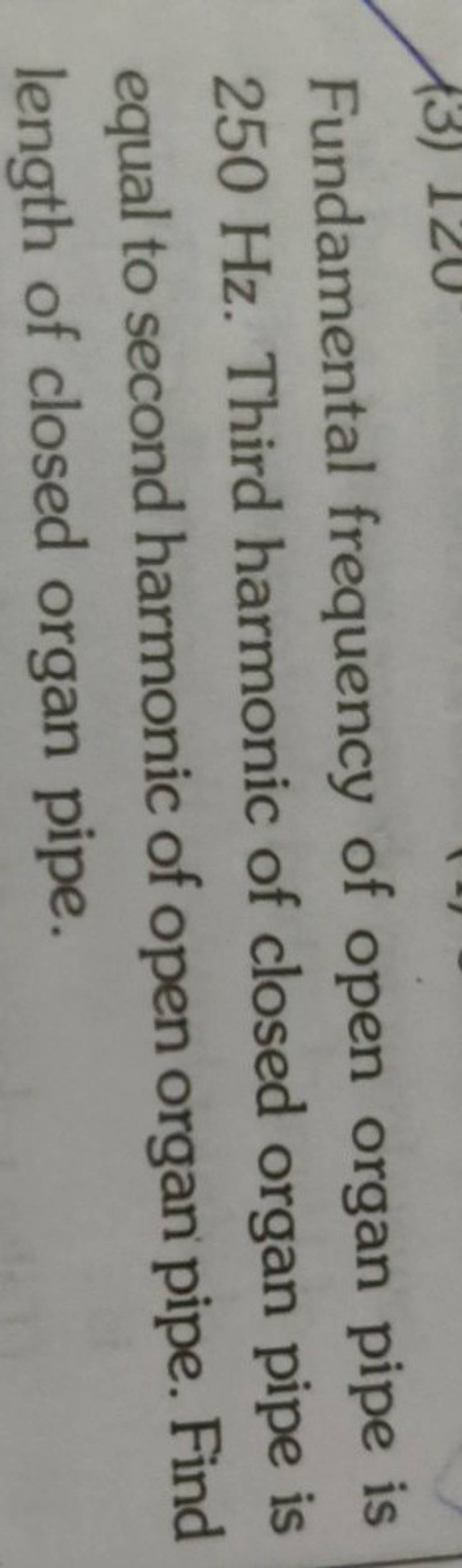 Fundamental frequency of open organ pipe is 250 Hz. Third harmonic of clo..