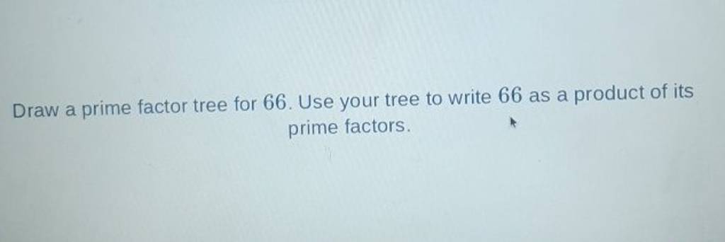 Draw a prime factor tree for 66 . Use your tree to write 66 as a product