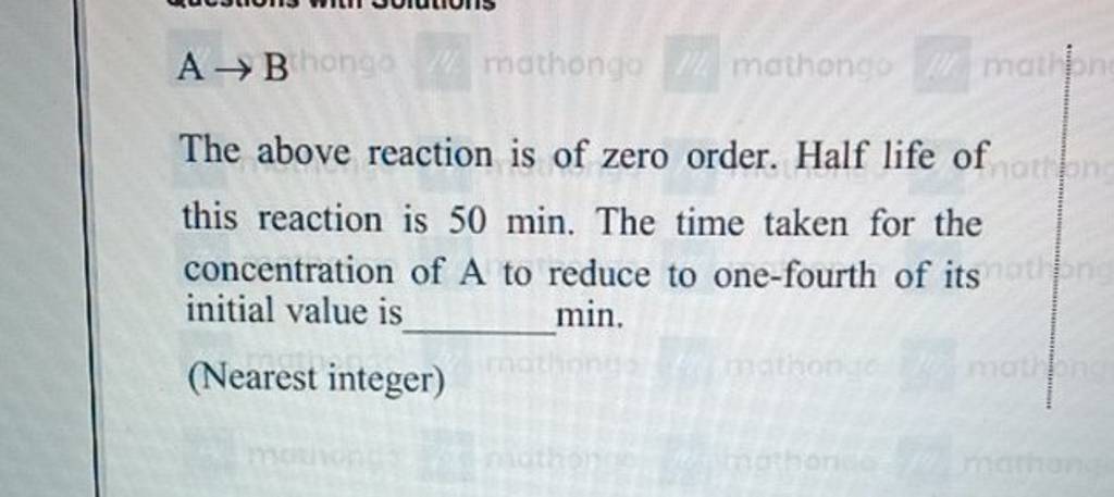 A→B The above reaction is of zero order. Half life of this reaction is 50..