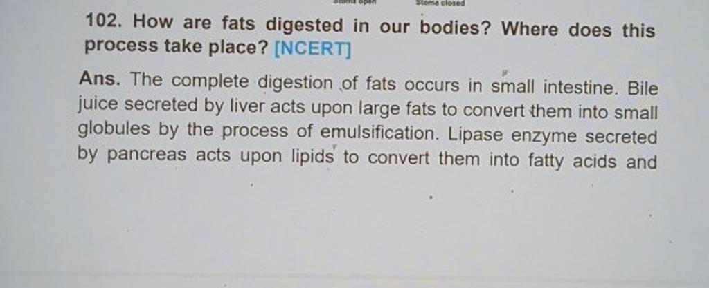 102. How are fats digested in our bodies? Where does this process take pl..