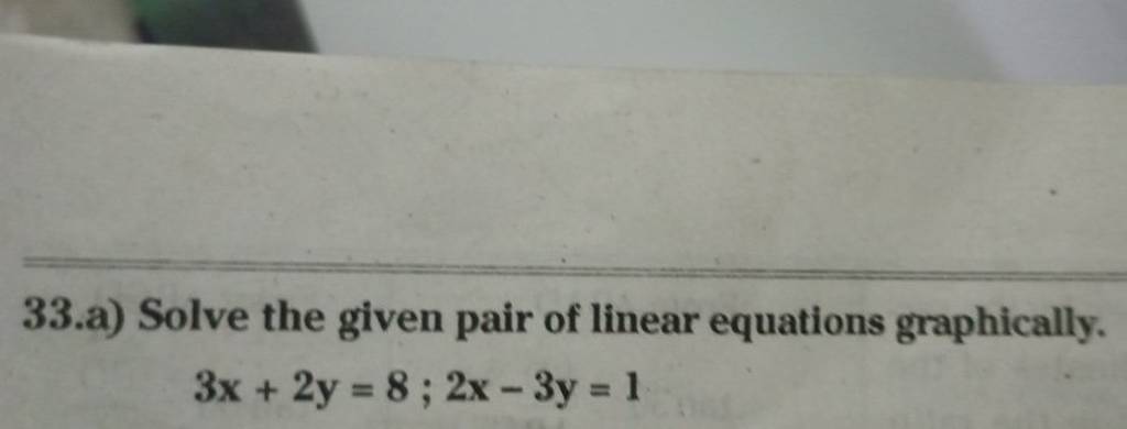 33.a) Solve the given pair of linear equations graphically. 3x+2y=8;2x−3y..