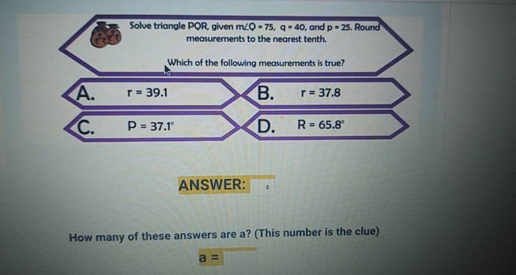Solve triangle PQR, given m∠Q=75,q=40, and p=25. Round measurements to th.. Solve triangle PQR, given m∠Q=75,q=40, and p=25. Round measurements to th..
