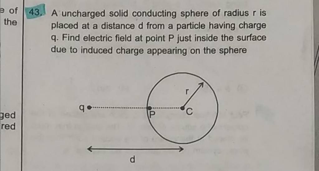 43. A uncharged solid conducting sphere of radius r is placed at a distan..