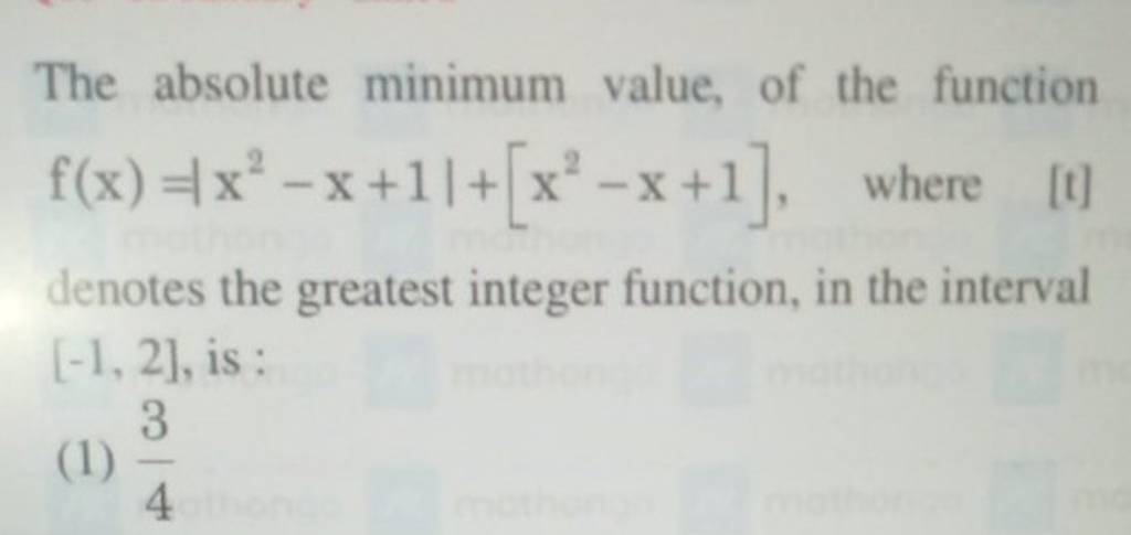 The absolute minimum value, of the function f(x)=∣∣ x2−x+1∣∣ +[x2−x+1], w..