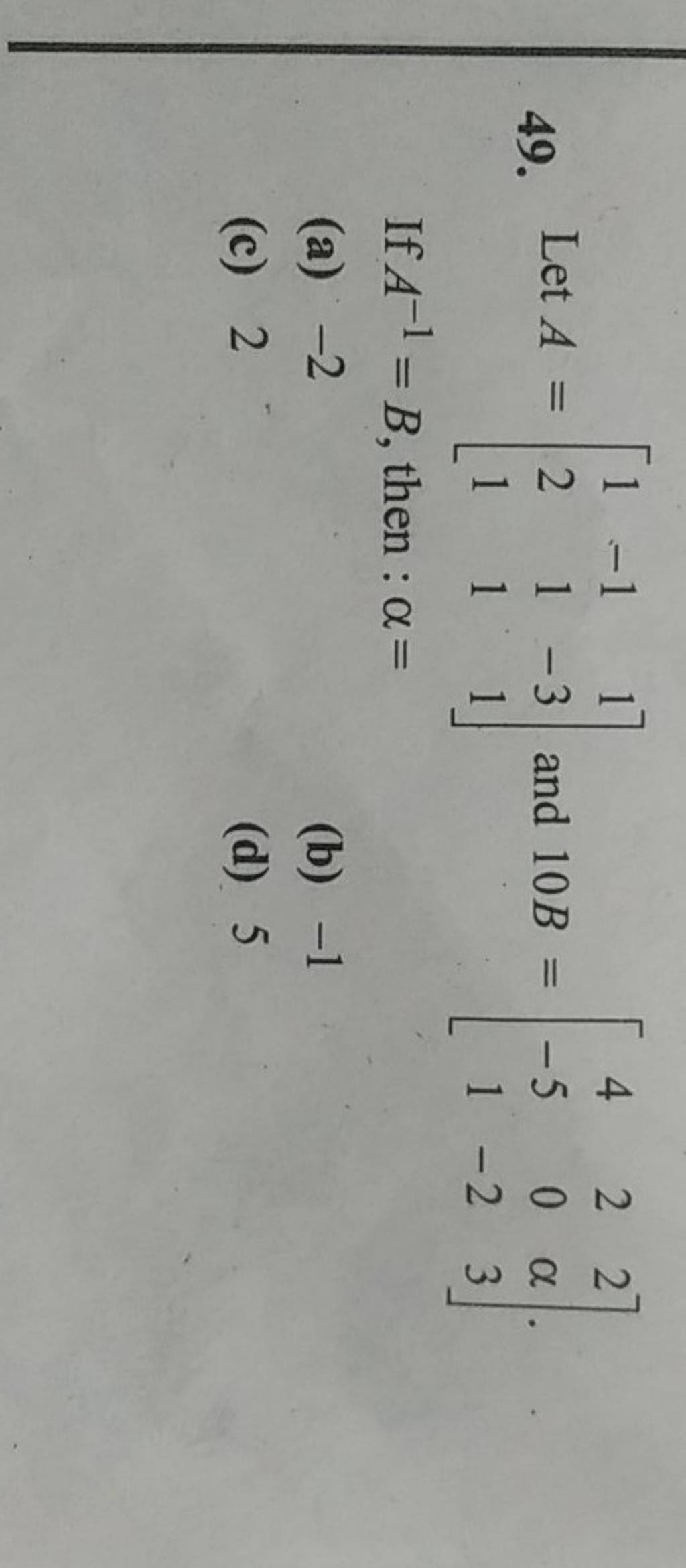 Let A=⎣⎡ 121 −111 1−31 ⎦⎤ and 10B=⎣⎡ 4−51 20−2 2α3 ⎦⎤ . If A−1=B, then