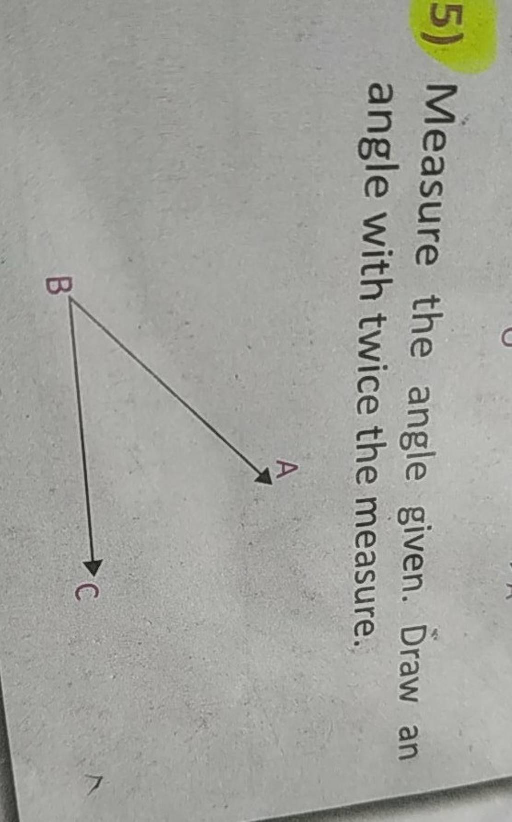 5) Measure the angle given. Draw an angle with twice the measure. | Filo