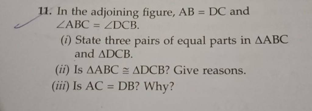 11. In the adjoining figure, AB=DC and ∠ABC=∠DCB. (i) State three pairs o.. 11. In the adjoining figure, AB=DC and ∠ABC=∠DCB. (i) State three pairs o..