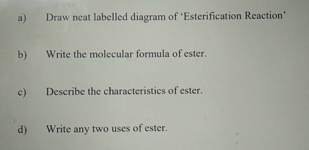 a) Draw neat labelled diagram of 'Esterification Reaction' b) Write the m..