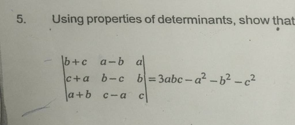 5. Using properties of determinants, show that ∣∣ b+cc+aa+b a−bb−cc−a abc.. 5. Using properties of determinants, show that ∣∣ b+cc+aa+b a−bb−cc−a abc..