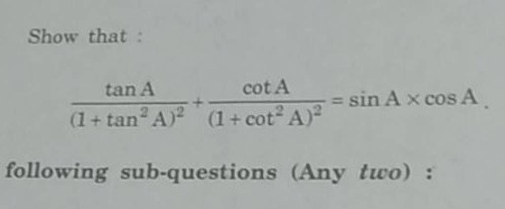 Show that : (1+tan2A)2tanA +(1+cot2A)2cotA =sinA×cosA following sub-quest..