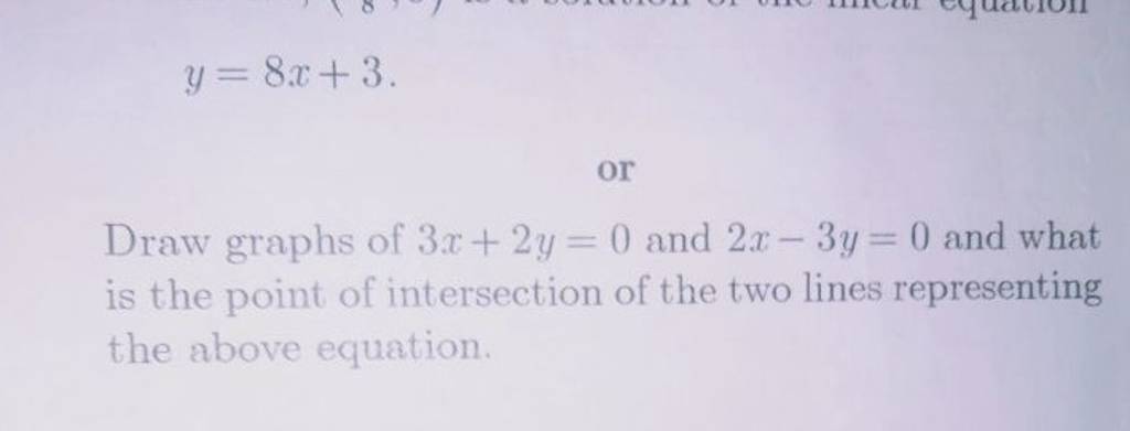 y=8x+3. or Draw graphs of 3x+2y=0 and 2x−3y=0 and what is the point of in..