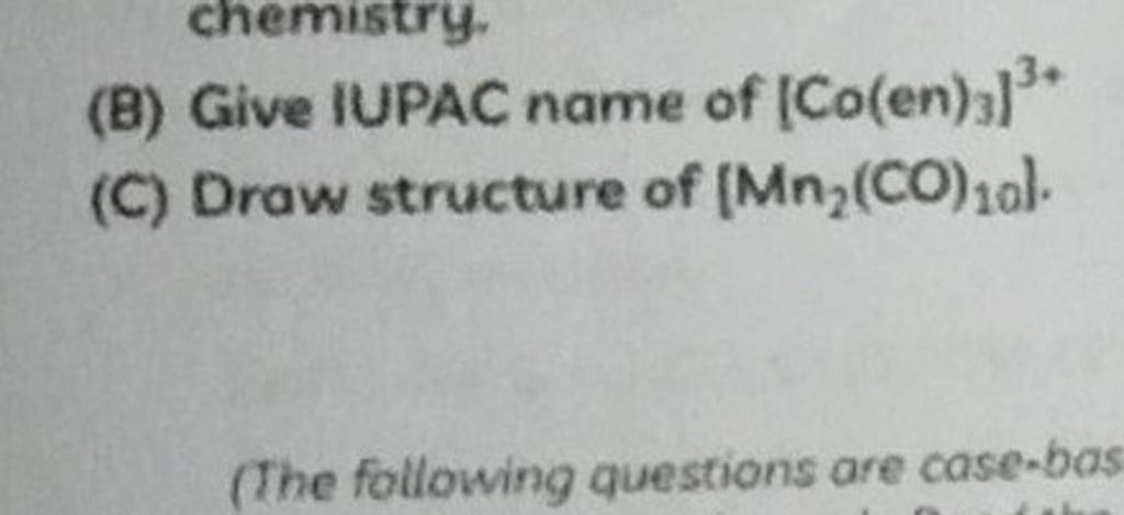 (B) Give IUPAC name of [Co(en)3 ]3+ (C) Draw structure of [Mn2 (CO)10 ]. ..
