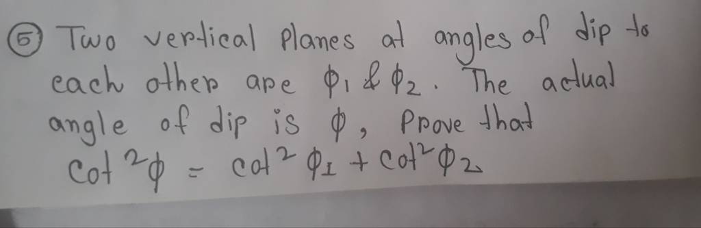 (5) Two vertical Planes at angles of dip to each other are ϕ1 &ϕ2 . The a..
